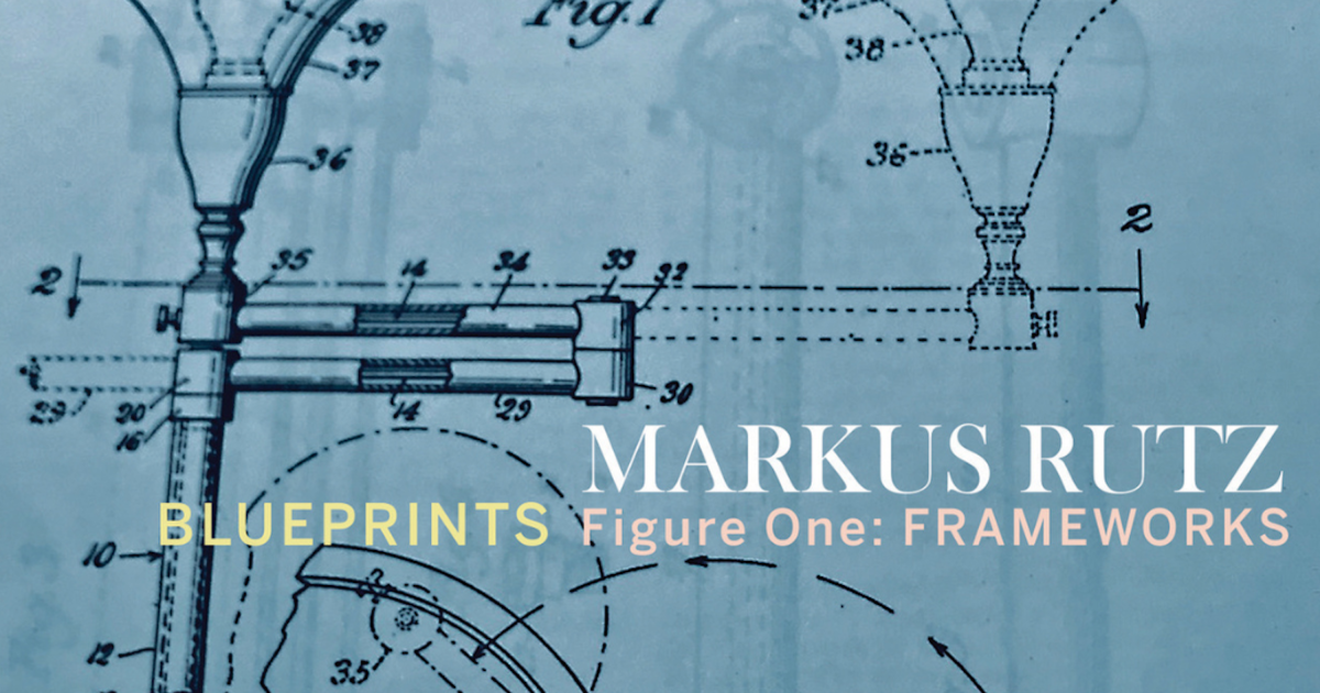 BLUEPRINTS Figure One: FRAMEWORKS, an album by Markus Rutz | Musicbed